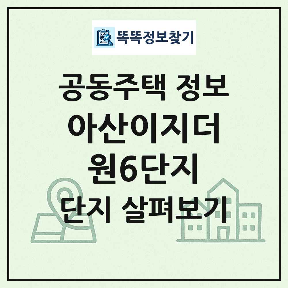 아산이지더원6단지 최신 공동주택 정보 똑똑정보찾기